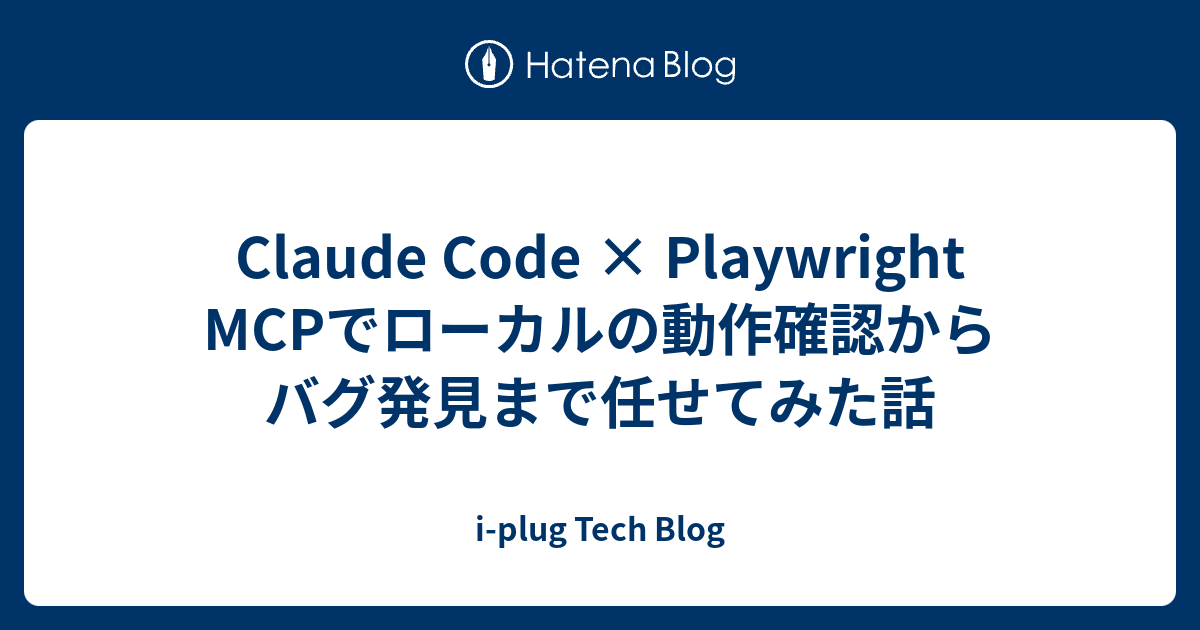 Claude Code × Playwright MCPでローカルの動作確認からバグ発見まで任せてみた話 - i-plug Tech Blog