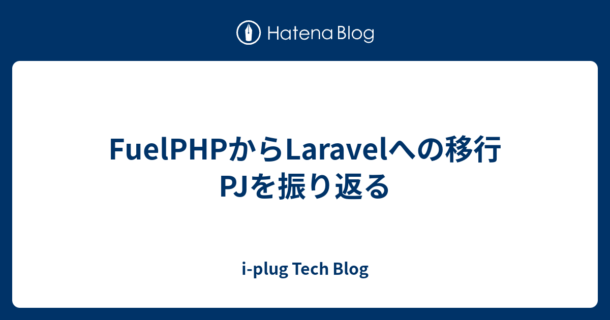 FuelPHPからLaravelへの移行PJを振り返る - i-plug Tech Blog