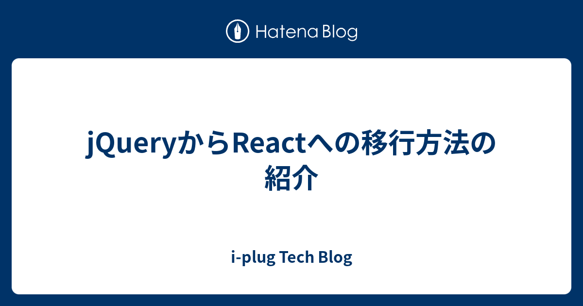 jQueryからReactへの移行方法の紹介 - i-plug Tech Blog
