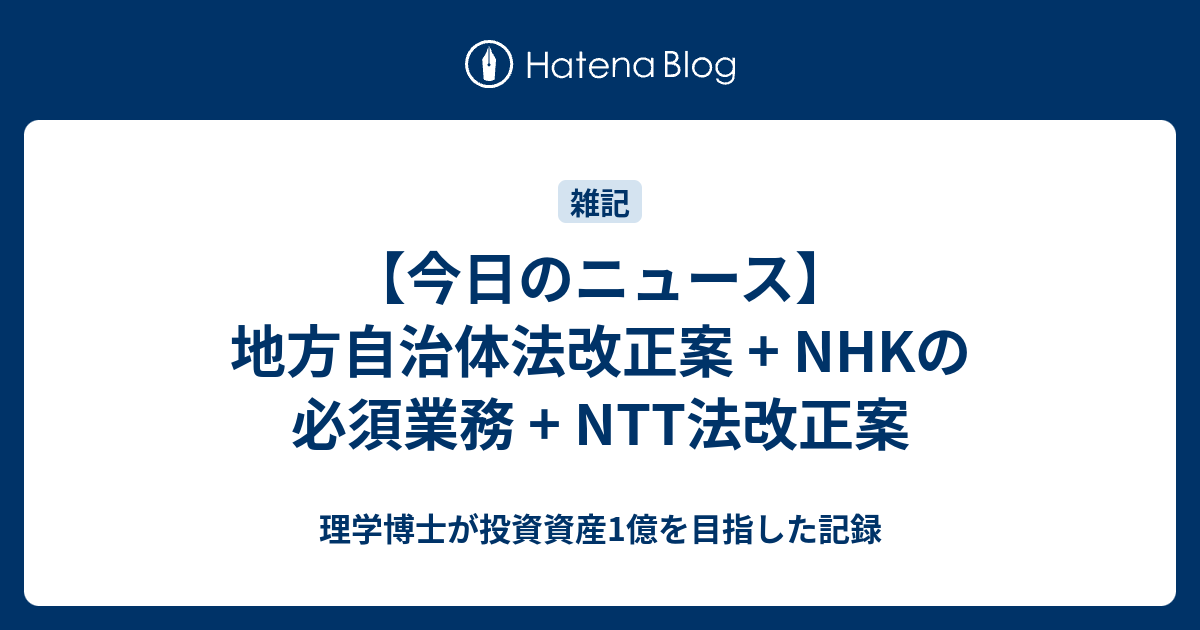 【今日のニュース】地方自治体法改正案 + NHKの必須業務 + NTT法改正案 - 理学博士が投資資産1億を目指した記録