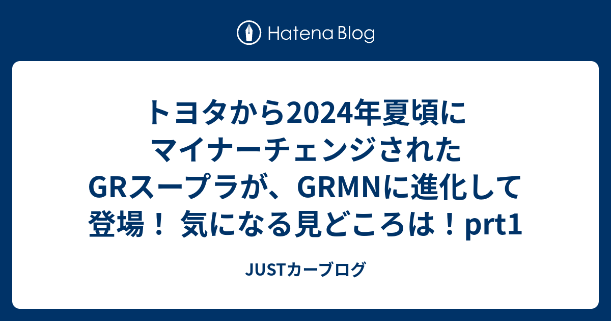 トヨタから2024年夏頃にマイナーチェンジされたGRスープラが、GRMNに進化して登場！ 気になる見どころは！prt1 - JUSTカーブログ