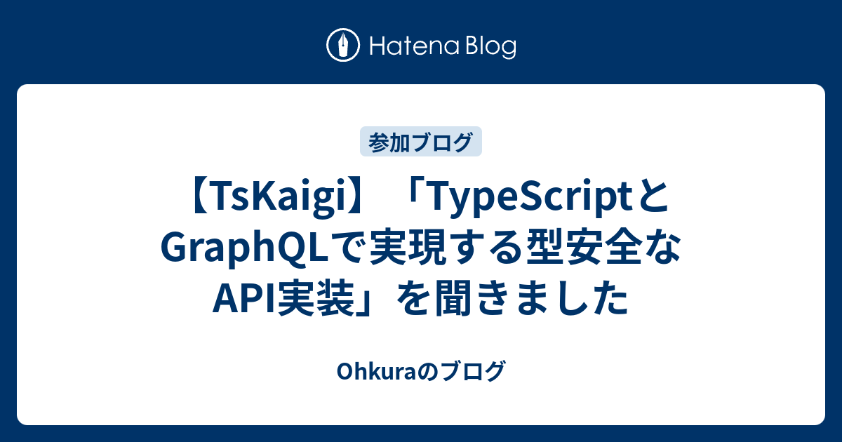 【TsKaigi】「TypeScriptとGraphQLで実現する型安全なAPI実装」を聞きました - Ohkuraのブログ