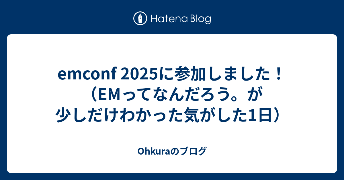 emconf 2025に参加しました！（EMってなんだろう。が少しだけわかった気がした1日） - Ohkuraのブログ