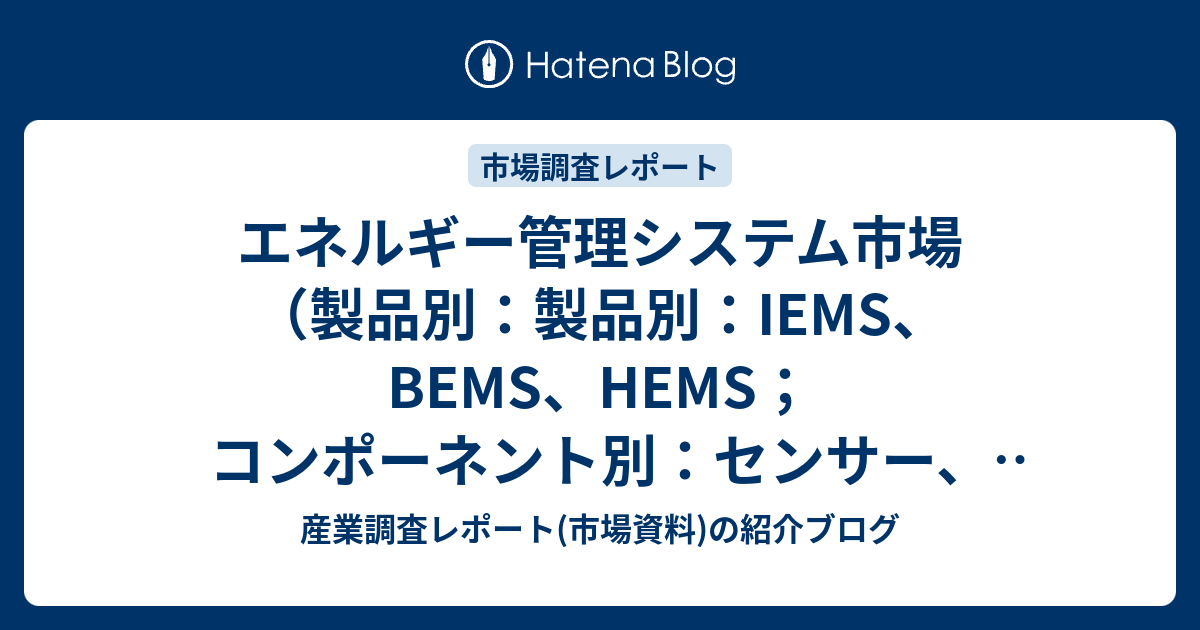 エネルギー管理システム市場（製品別：製品別：IEMS、BEMS、HEMS；コンポーネント別：センサー、コントローラ、ソフトウェア、電池、表示デバイス、その他；ソリューション別：エネルギー管理 ...