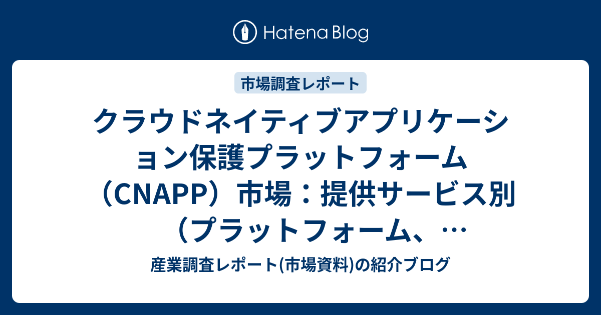 クラウドネイティブアプリケーション保護プラットフォーム（CNAPP）市場：提供サービス別（プラットフォーム、プロフェッショナルサービス）、クラウドタイプ別（パブリッククラウド、ハイブリッド ...