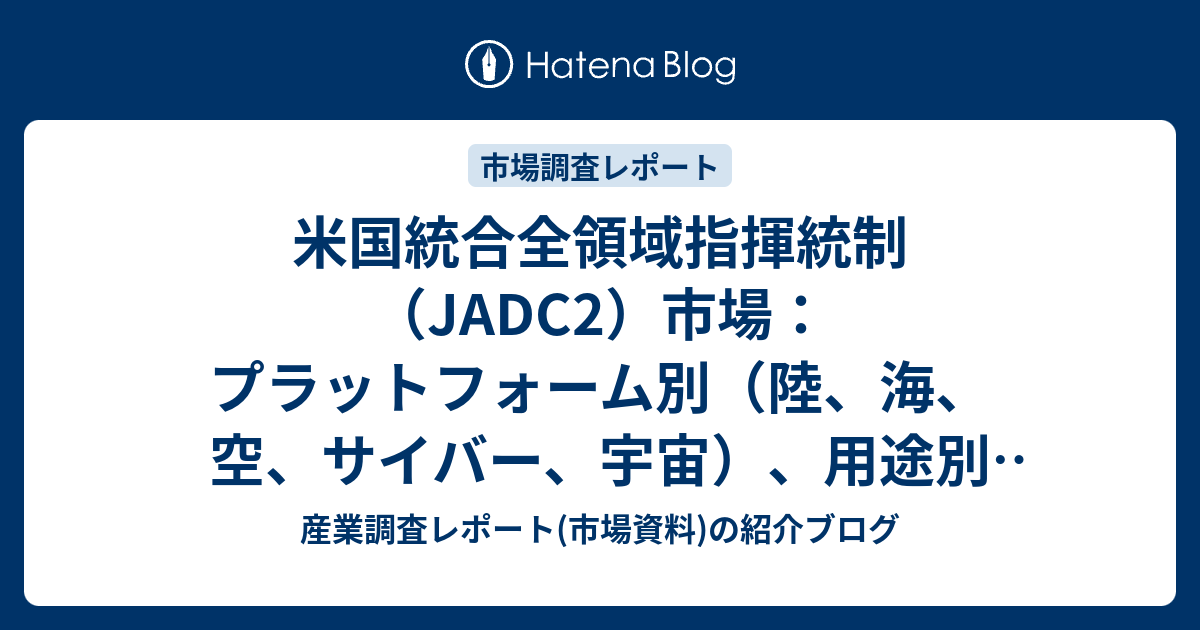 米国統合全領域指揮統制（JADC2）市場：プラットフォーム別（陸、海、空、サイバー、宇宙）、用途別（JADC2固有、指揮統制（C2）、通信 ...