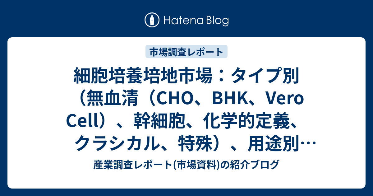 細胞培養培地市場：タイプ別（無血清（CHO、BHK、Vero Cell）、幹細胞、化学的定義、クラシカル、特殊）、用途別（バイオ医薬品 ...