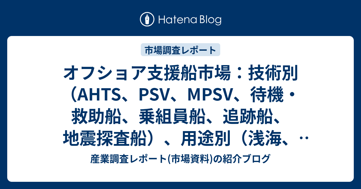 オフショア支援船市場：技術別（AHTS、PSV、MPSV、待機・救助船、乗組員船、追跡船、地震探査船）、用途別（浅海、深海）、エンドユーザー ...