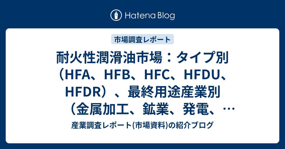 耐火性潤滑油市場：タイプ別（HFA、HFB、HFC、HFDU、HFDR）、最終用途産業別（金属加工、鉱業、発電、航空宇宙、海洋、建設、その他 ...