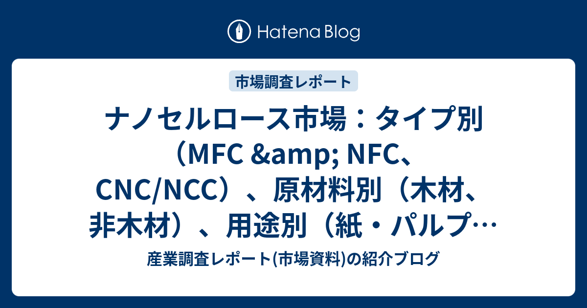 ナノセルロース市場：タイプ別（MFC & NFC、CNC/NCC）、原材料別（木材、非木材）、用途別（紙・パルプ、複合材料、塗料・コーティング ...