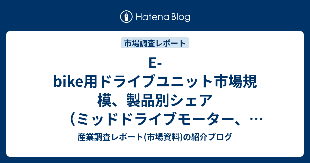 E-bike用ドライブユニット市場規模、製品別シェア（ミッドドライブモーター、ハブモーター）、エンドユーザー別シェア（OEM、アフター ...