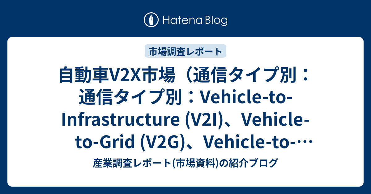 自動車V2X市場（通信タイプ別：通信タイプ別：Vehicle-to-Infrastructure (V2I)、Vehicle-to-Grid (V2G)、Vehicle-to-Vehicle ...
