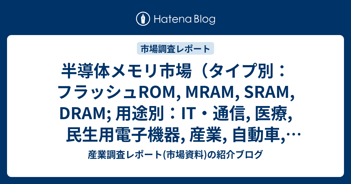 半導体メモリ市場（タイプ別：フラッシュROM, MRAM, SRAM, DRAM; 用途別：IT・通信, 医療, 民生用電子機器, 産業, 自動車, 航空宇宙・防衛) - 世界市場規模, 傾向 ...