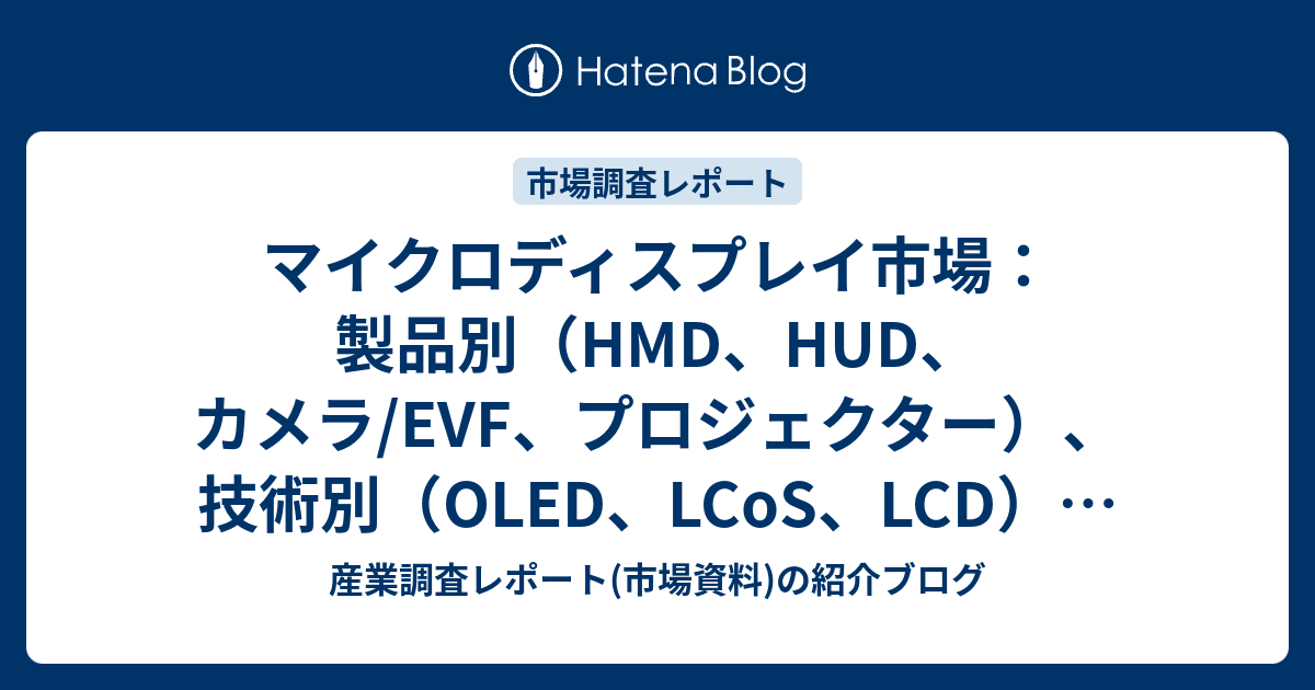 マイクロディスプレイ市場：製品別（HMD、HUD、カメラ/EVF、プロジェクター）、技術別（OLED、LCoS、LCD）、業種別 ...