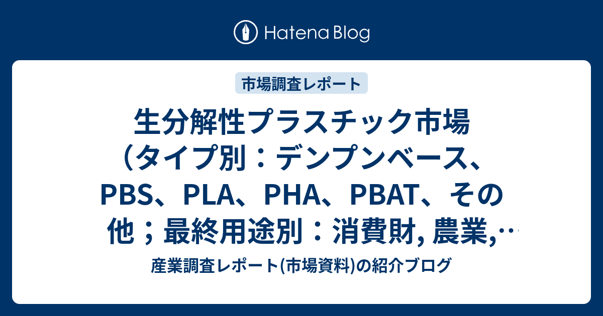 生分解性プラスチック市場（タイプ別：デンプンベース、PBS、PLA、PHA、PBAT、その他；最終用途別：消費財, 農業, パッケージング, その他) - 世界市場規模, 傾向分析 ...