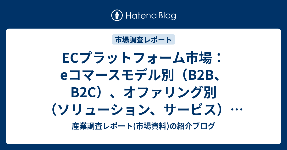 ECプラットフォーム市場：eコマースモデル別（B2B、B2C）、オファリング別（ソリューション、サービス）、産業別（ビューティ＆パーソナルケア、家電、ホームデコール、ファッション＆アパレル、F ...