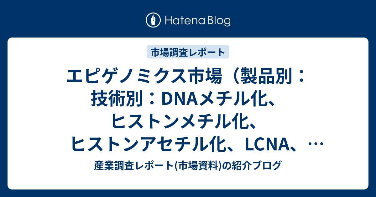 エピゲノミクス市場（製品別：技術別：DNAメチル化、ヒストンメチル化、ヒストンアセチル化、LCNA、マイクロRNA修飾、クロマチン構造技術別 ...