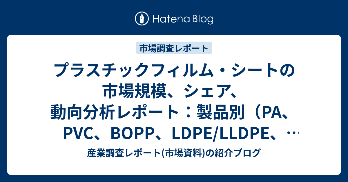 プラスチックフィルム・シートの市場規模、シェア、動向分析レポート：製品別（PA、PVC、BOPP、LDPE/LLDPE、HDPE、CPP）、用途別（食品、消費財、医療、建設、ヘルスケア、農業 ...
