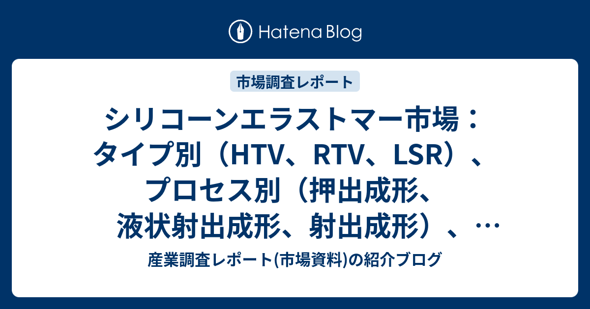 シリコーンエラストマー市場：タイプ別（HTV、RTV、LSR）、プロセス別（押出成形、液状射出成形、射出成形）、最終用途産業別（建築・建設 ...