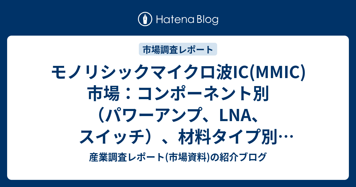 モノリシックマイクロ波IC(MMIC)市場：コンポーネント別（パワーアンプ、LNA、スイッチ）、材料タイプ別（GaAs、InP、GaN）、周波 ...