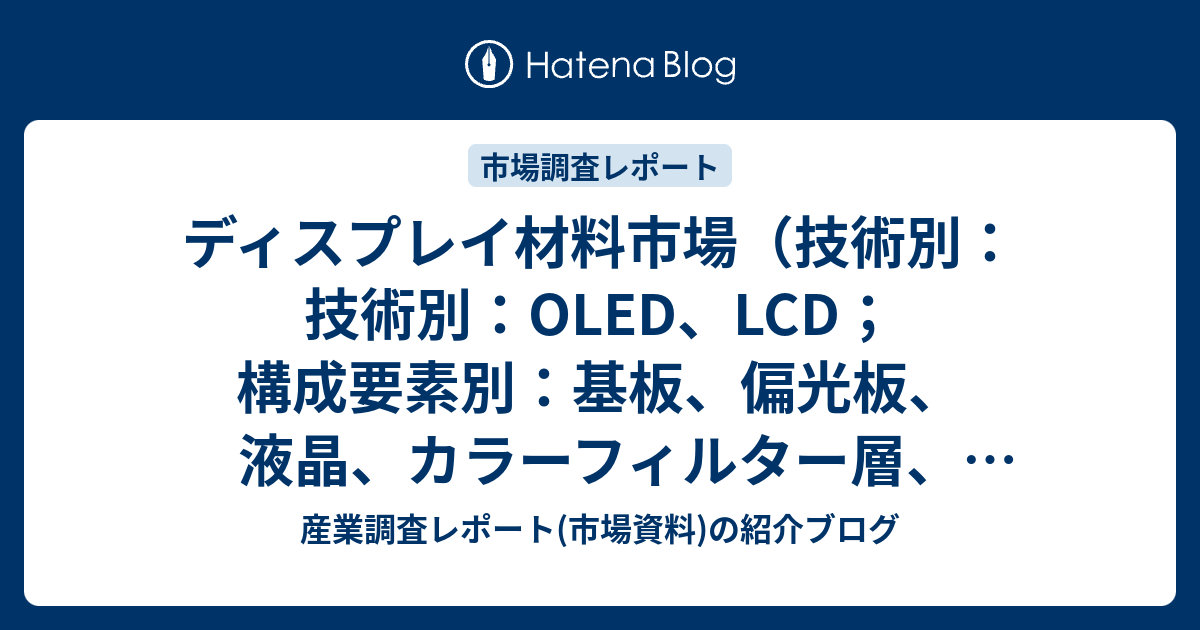 ディスプレイ材料市場（技術別：技術別：OLED、LCD；構成要素別：基板、偏光板、液晶、カラーフィルター層、バックライトユニット、その他；用途別：ディスプレイ材料市場技術別：OLED; 構成 ...