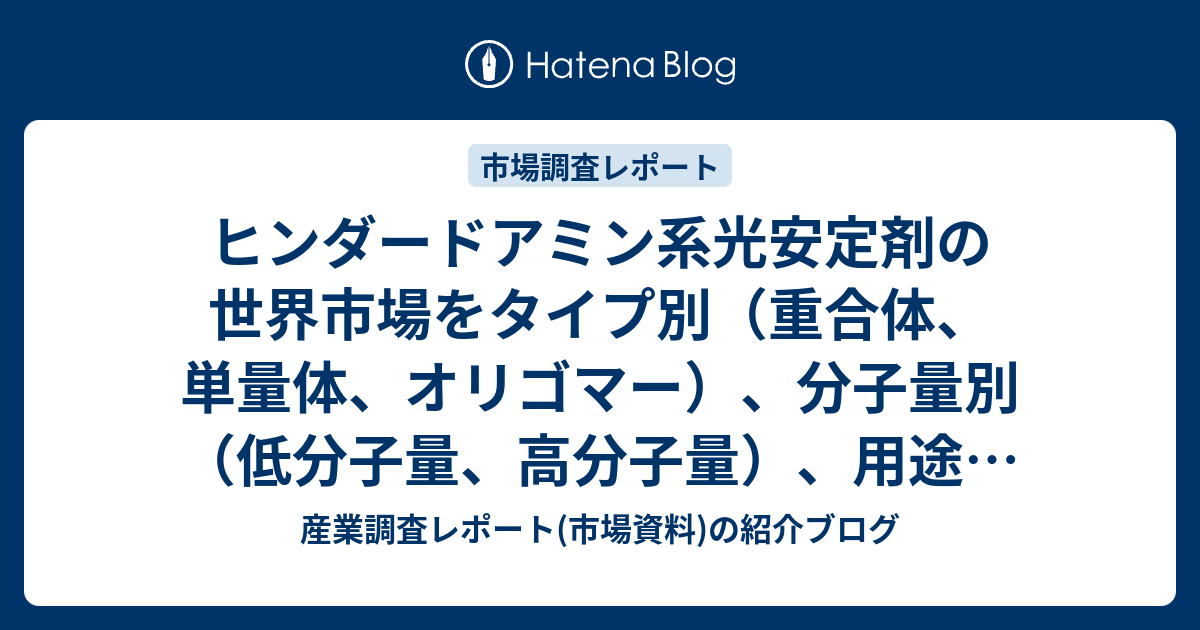 ヒンダードアミン系光安定剤の世界市場をタイプ別（重合体、単量体、オリゴマー）、分子量別（低分子量、高分子量）、用途別（自動車用コーティング ...