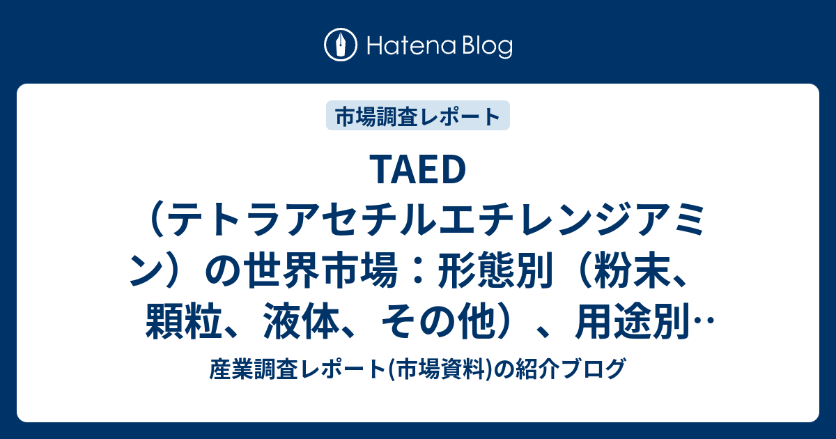 TAED（テトラアセチルエチレンジアミン）の世界市場：形態別（粉末、顆粒、液体、その他）、用途別（ファブリックケア、ホームケア、紙・パルプ ...
