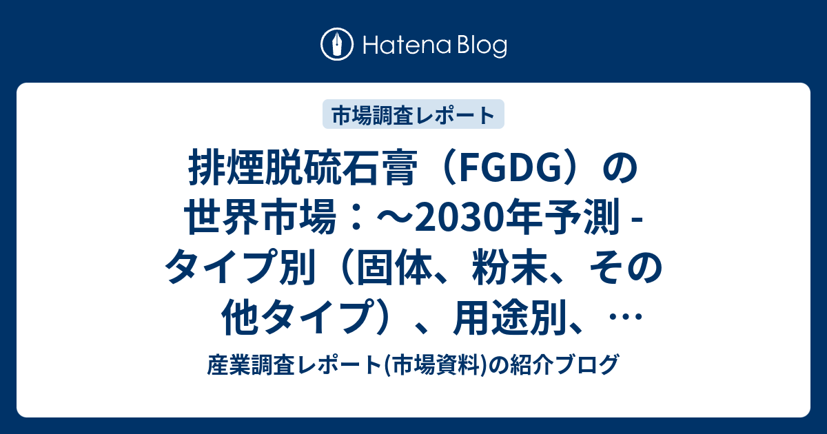 排煙脱硫石膏（FGDG）の世界市場：～2030年予測 - タイプ別（固体、粉末、その他タイプ）、用途別、エンドユーザー別、地域別の世界分析 ...