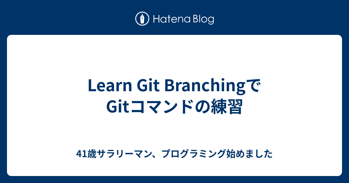 Learn Git BranchingでGitコマンドの練習 - 41歳サラリーマン、プログラミング始めました