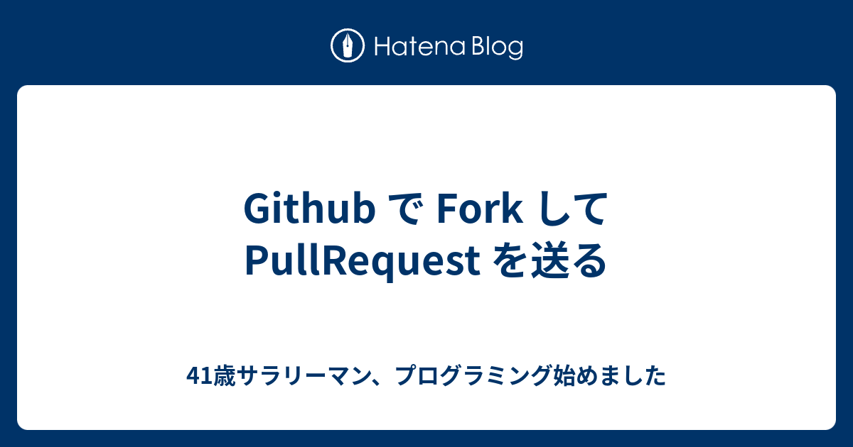 Github で Fork して PullRequest を送る - 41歳サラリーマン、プログラミング始めました