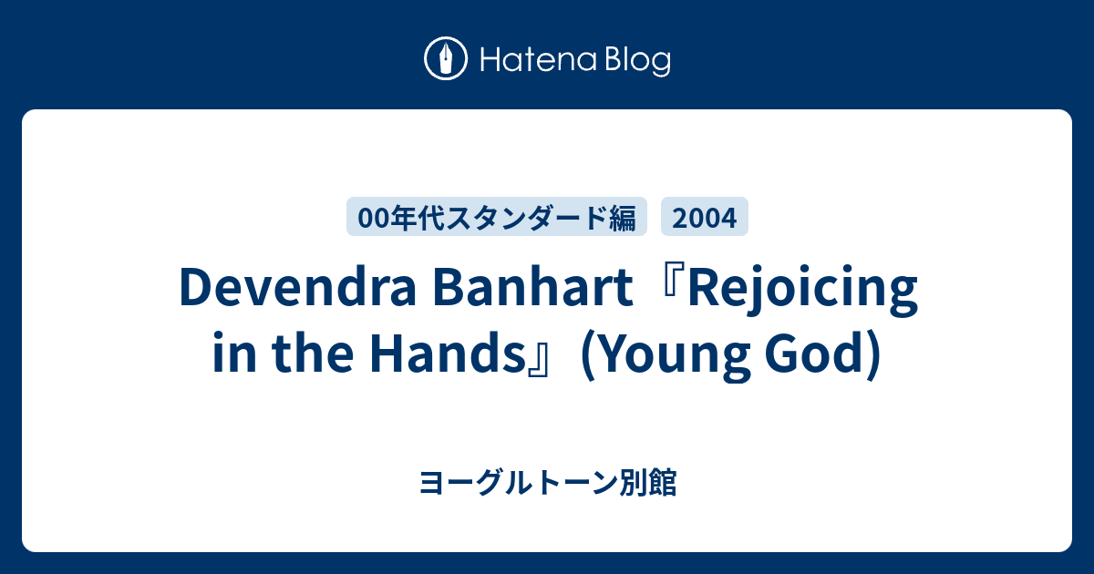 Devendra Banhart『Rejoicing in the Hands』(Young God) - ヨーグルトーン別館
