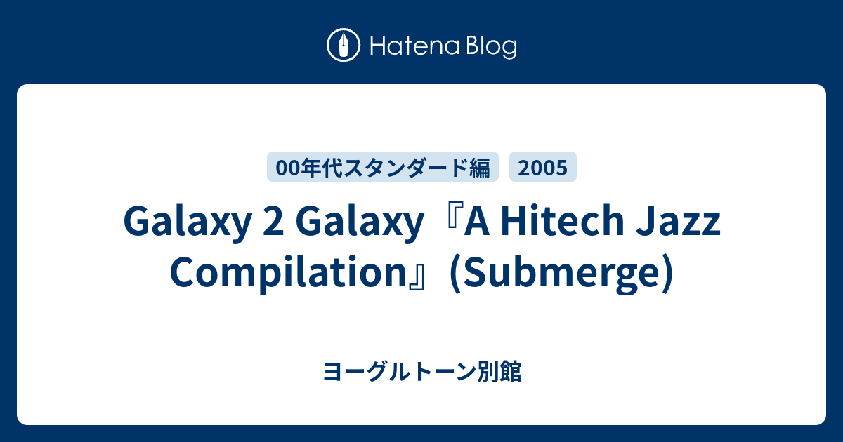 Galaxy 2 Galaxy『A Hitech Jazz Compilation』(Submerge) - ヨーグルトーン別館