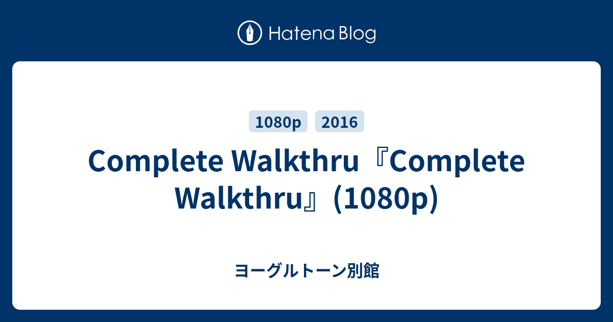 Complete Walkthru『Complete Walkthru』(1080p) - ヨーグルトーン別館