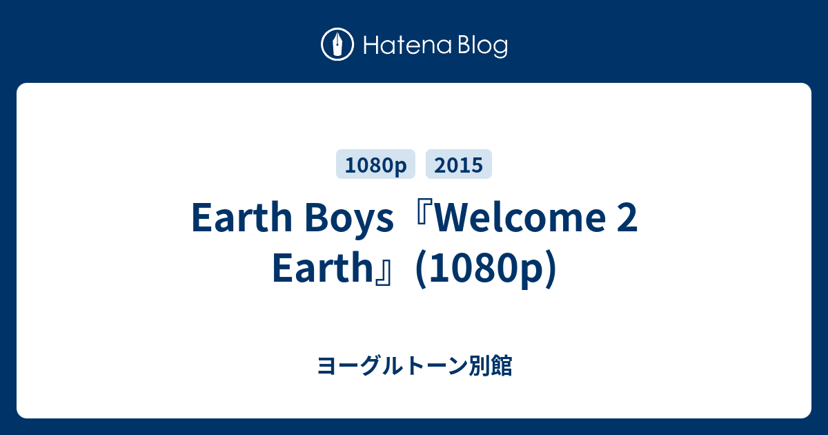 Earth Boys『Welcome 2 Earth』(1080p) - ヨーグルトーン別館