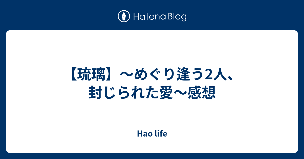 【琉璃】～めぐり逢う2人、封じられた愛～感想 - Hao life