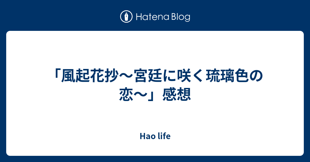 「風起花抄～宮廷に咲く琉璃色の恋～」感想 - Hao life