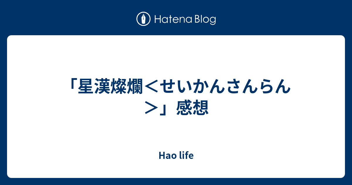 「星漢燦爛＜せいかんさんらん＞」感想 - Hao life