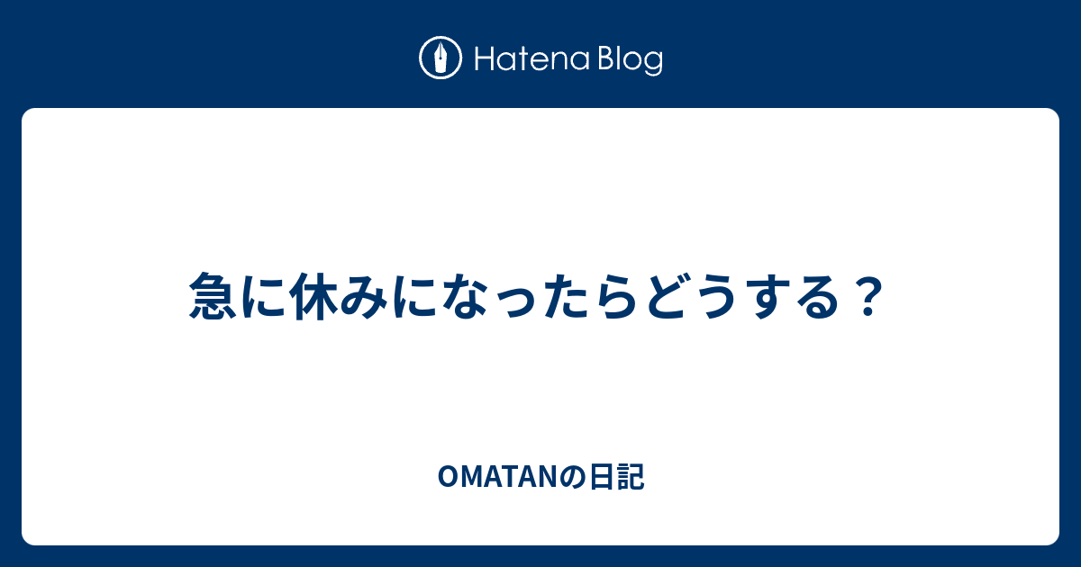 急に休みになったらどうする？ - OMATANの日記