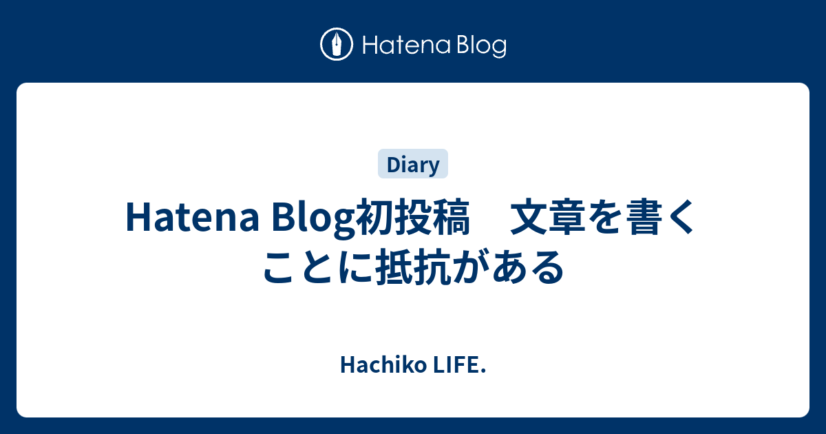 Hatena Blog初投稿 文章を書くことに抵抗がある - Hachiko LIFE.