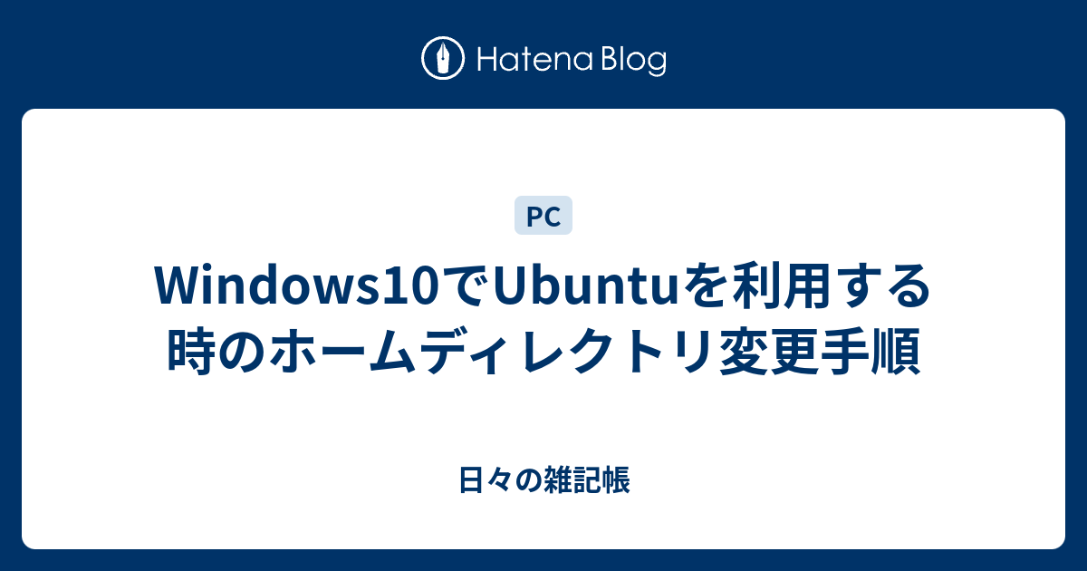 Windows10でUbuntuを利用する時のホームディレクトリ変更手順 - 日々の雑記帳
