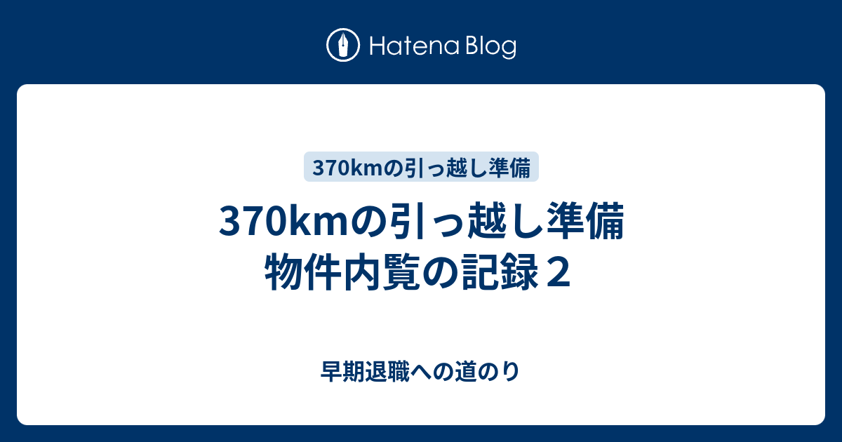 370kmの引っ越し準備 物件内覧の記録2 - 早期退職への道のり
