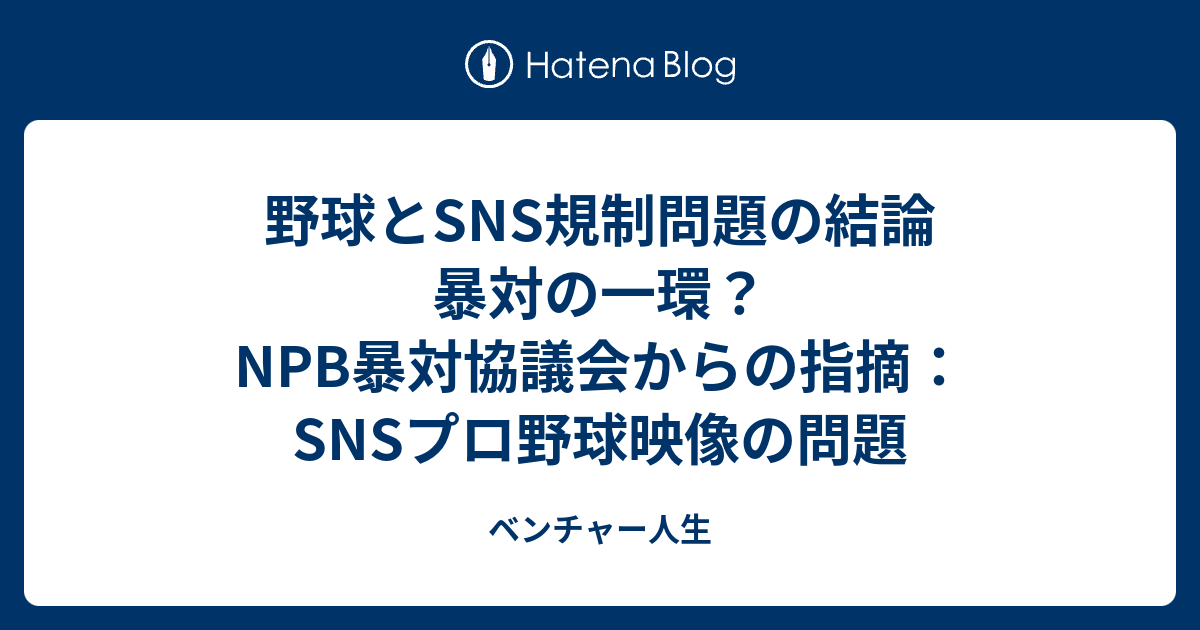野球とSNS規制問題の結論 暴対の一環？NPB暴対協議会からの指摘：SNSプロ野球映像の問題 - ベンチャー人生