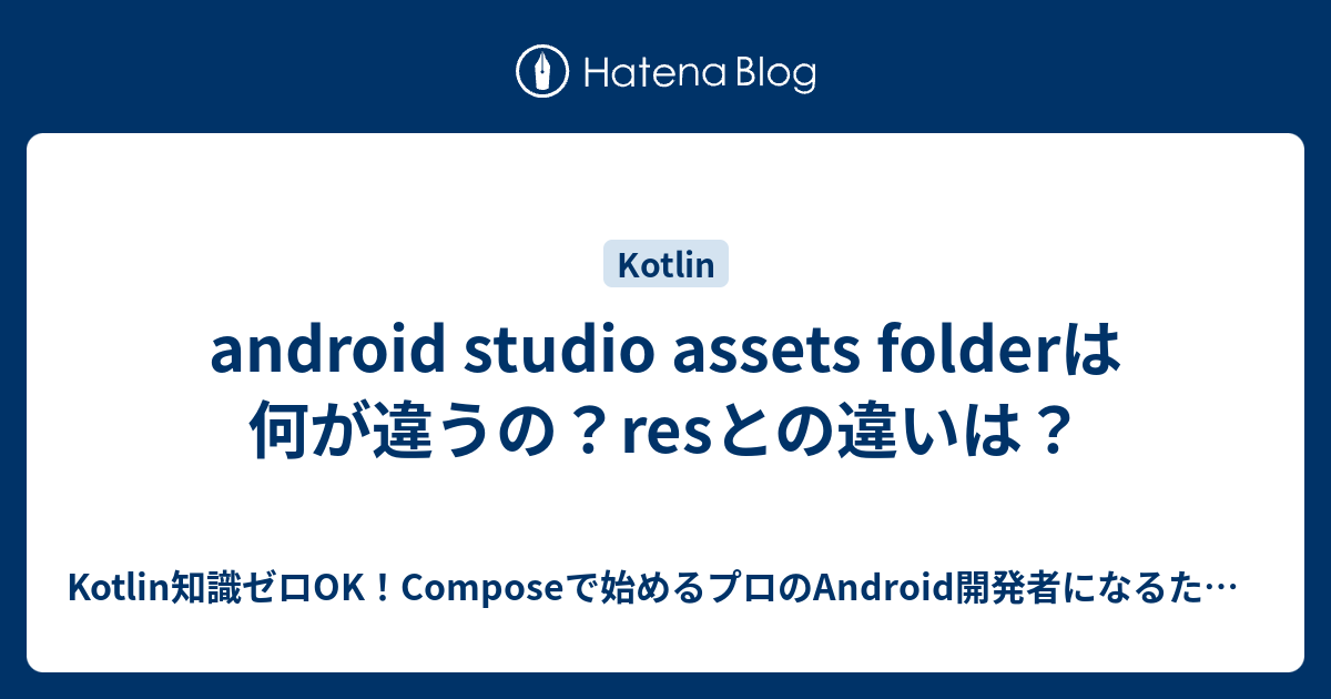 android studio assets folderは何が違うの？resとの違いは？ - Kotlin知識ゼロOK！Composeで始めるプロのAndroid開発者になるためのマスターコース