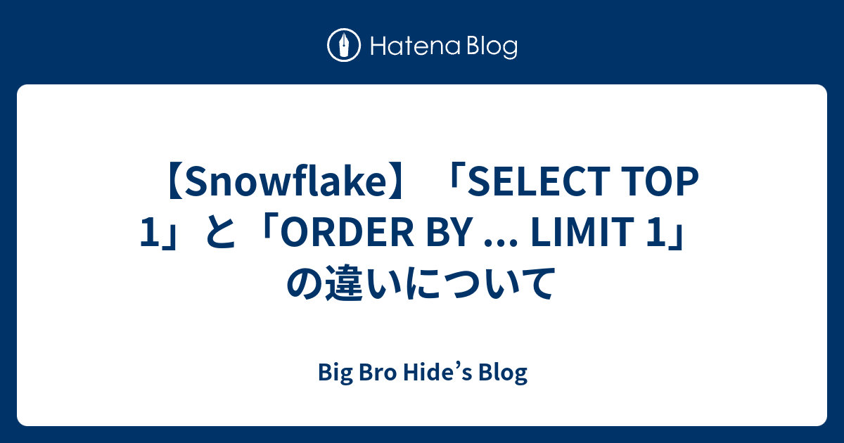【Snowflake】「SELECT TOP 1」と「ORDER BY ... LIMIT 1」の違いについて - Big Bro Hide ...