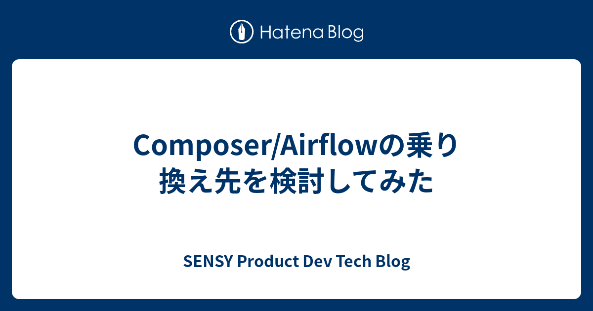 Composer/Airflowの乗り換え先を検討してみた - SENSY Product Dev Tech Blog