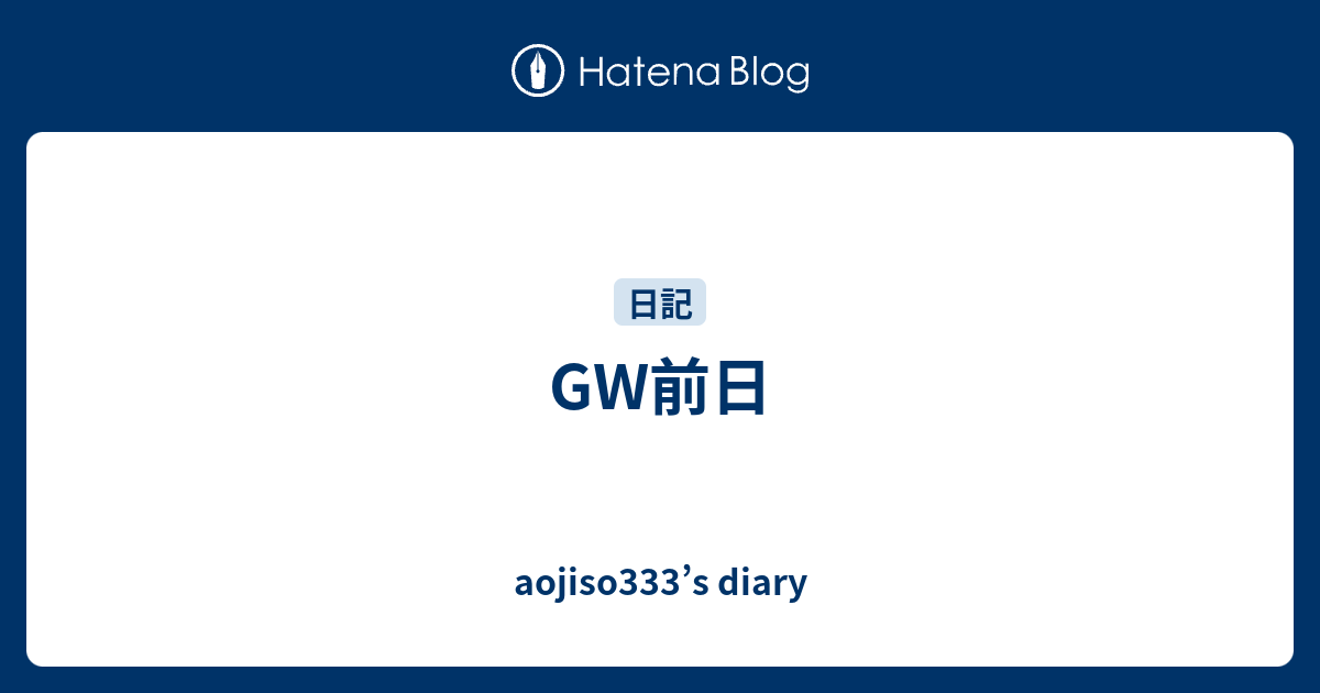 GW前日 - aojiso333’s diary
