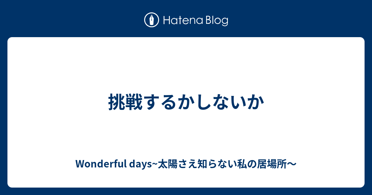 挑戦するかしないか - Wonderful days~太陽さえ知らない私の居場所～