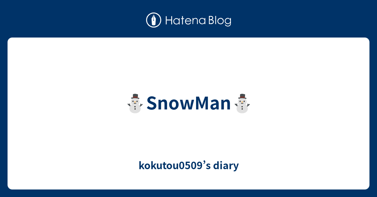 ⛄SnowMan⛄ - kokutou0509’s diary