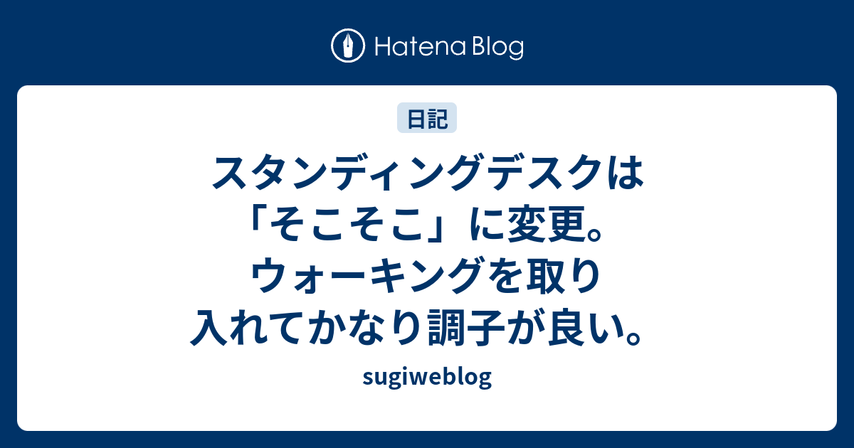 スタンディングデスクは「そこそこ」に変更。ウォーキングを取り入れてかなり調子が良い。 - sugiweblog