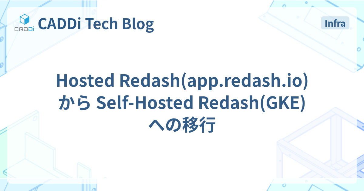 Hosted Redash(app.redash.io) から Self-Hosted Redash(GKE) への移行 - CADDi Tech Blog